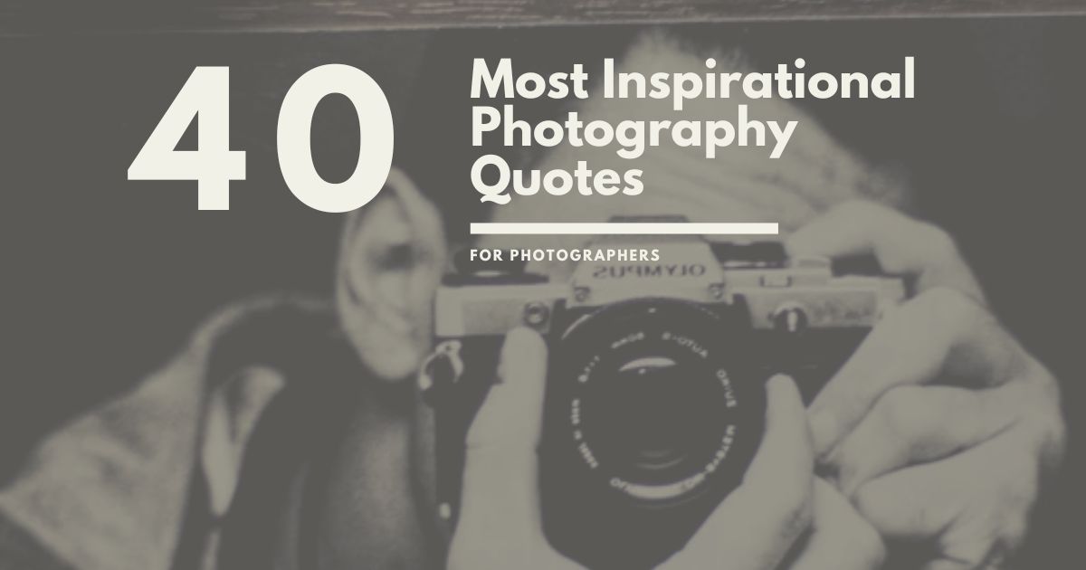 40 Most Inspirational Photography Quotes for Photographers